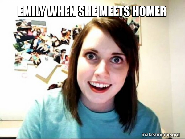 Emily when she meets Homer - Overly Attached GirlFriend Meme Generator