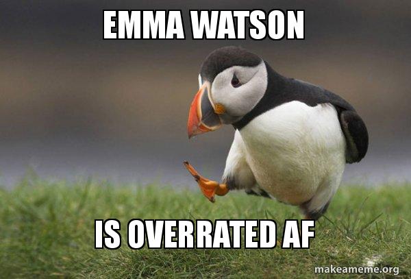 emma watson is overrated af - Unpopular Opinion Puffin Meme Generator