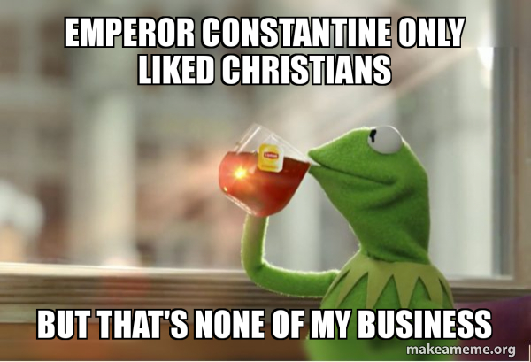 Emperor Constantine only liked Christians But That's None Of My ...