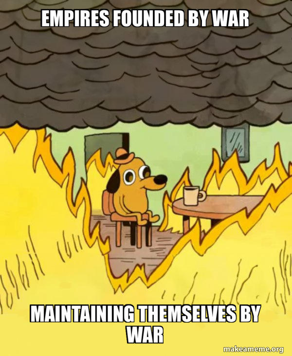 Empires founded by war Maintaining themselves by war - This Is Fine ...