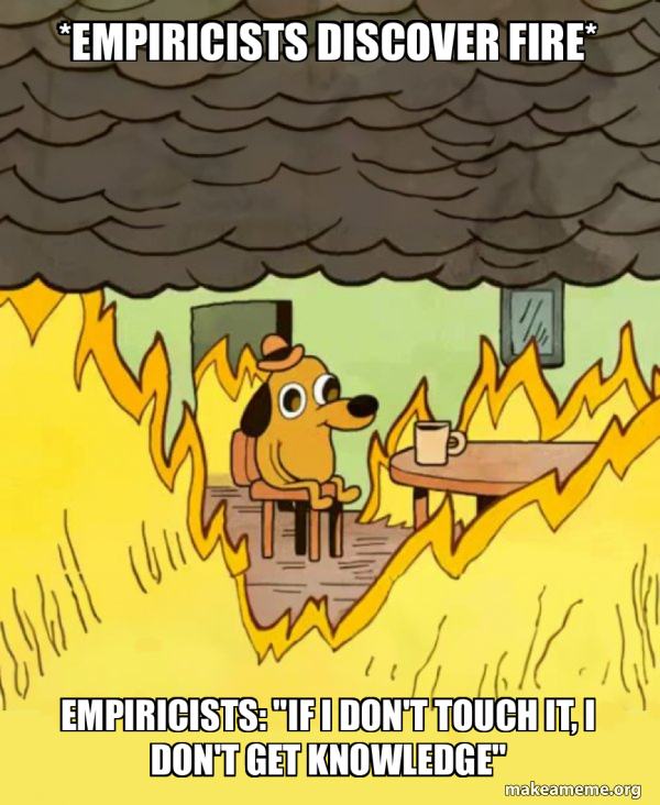 *Empiricists discover fire* Empiricists: "If I don't touch it, I don't ...