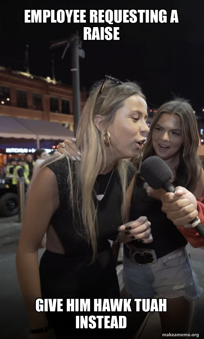 Employee requesting a raise Give Him Hawk Tuah instead - Hawk Tuah Meme ...