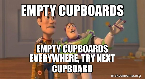 EMPTY CUPBOARDS EMPTY CUPBOARDS EVERYWHERE, TRY NEXT CUPBOARD - Buzz ...