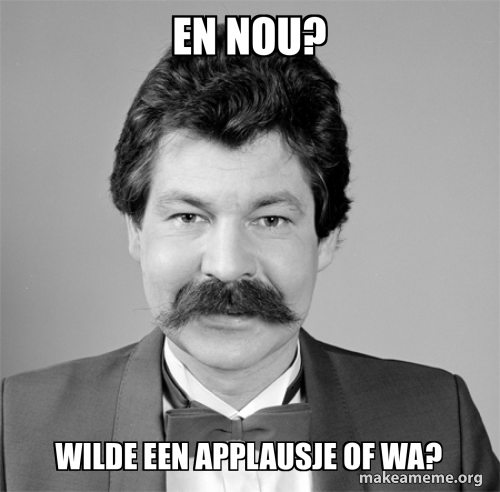 En Nou? Wilde een applausje of wa? Meme Generator