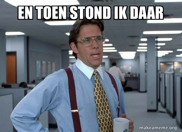 En toen stond ik daar - That Would Be Great (Office Space Bill Lumbergh ...