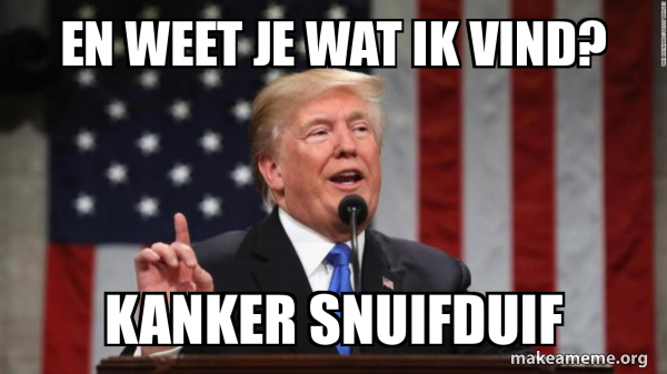 en weet je wat ik vind? KANKER SNUIFDUIF - Donald Trump Meme Generator