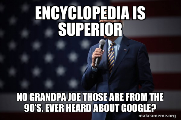 encyclopedia is superior No grandpa joe those are from the 90’s. Ever ...