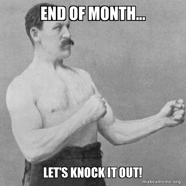 end of month... let's knock it out! - Overly Manly Man Meme Generator