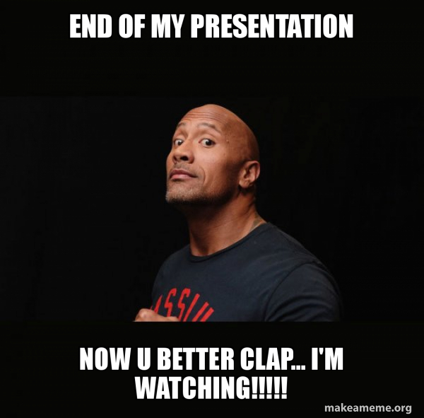End of my Presentation Now u Better Clap... I'm WATCHING!!!!! - Dwayne ...