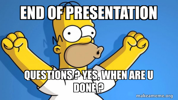 End of presentation Questions ? Yes, when are u done ? - Happy Homer ...