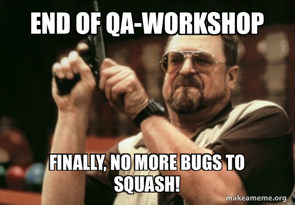 End of QA-Workshop Finally, no more bugs to squash! - Am I the only one ...