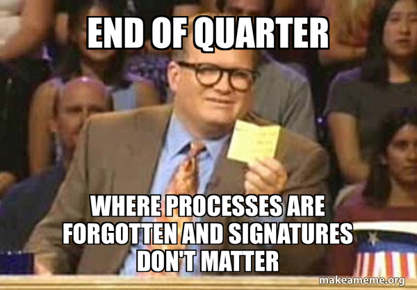 END OF QUARTER WHERE PROCESSES ARE FORGOTTEN AND SIGNATURES DON'T ...