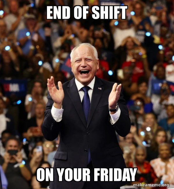 End of shift on your Friday - Happy Tim Walz Meme Generator
