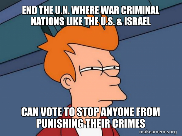 End the u.n. where war criminal nations like the u.s. & israel Can vote ...