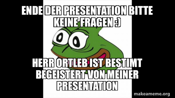ENDE DER PRESENTATION BITTE KEINE FRAGEN :) HERR ORTLEB IST BESTIMT ...