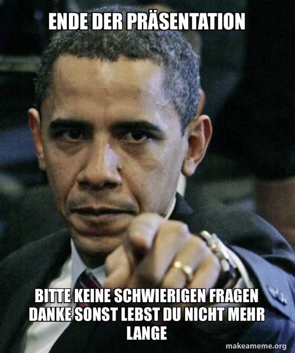 Ende der Präsentation bitte keine schwierigen fragen danke sonst lebst ...