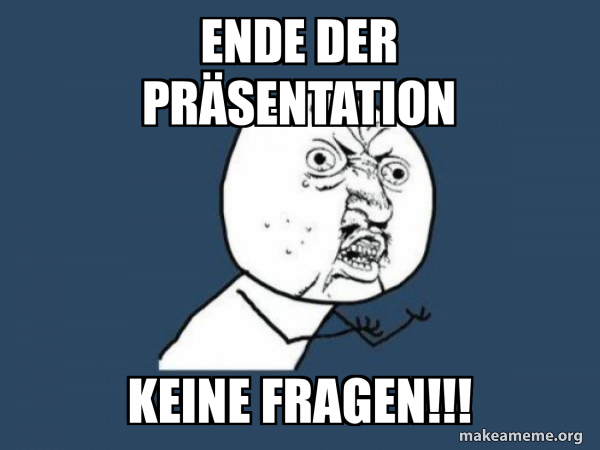 ENDE DER PRÄSENTATION KEINE FRAGEN!!! - Y U No Meme Generator