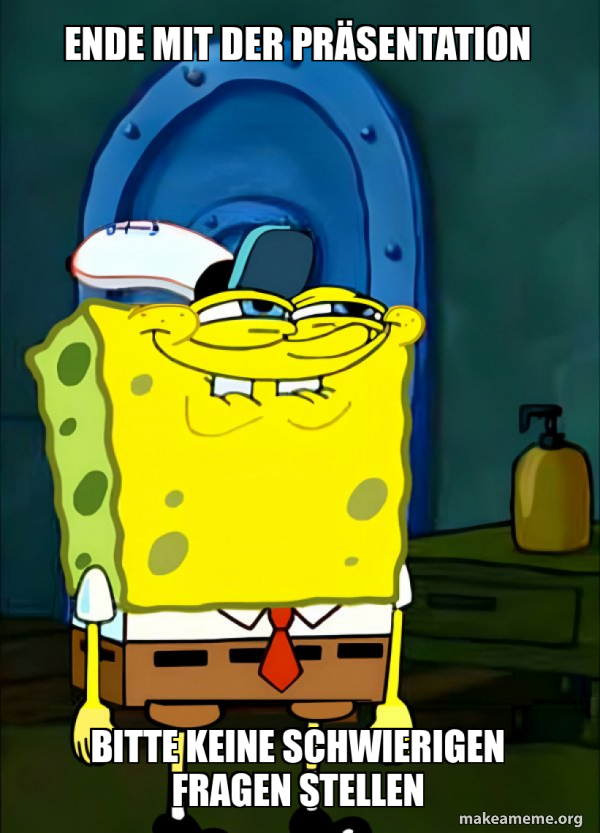 Ende mit der Präsentation Bitte keine schwierigen Fragen stellen ...