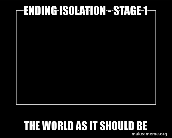 Ending Isolation - Stage 1 The World As It Should Be - Motivational Meme Meme Generator