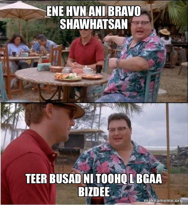 ene hvn ani bravo shawhatsan teer busad ni toohq l bgaa bizdee - See ...