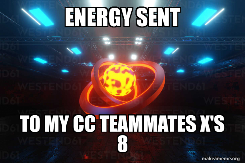 ENERGY SENT TO MY CC TEAMMATES X'S 8 Meme Generator