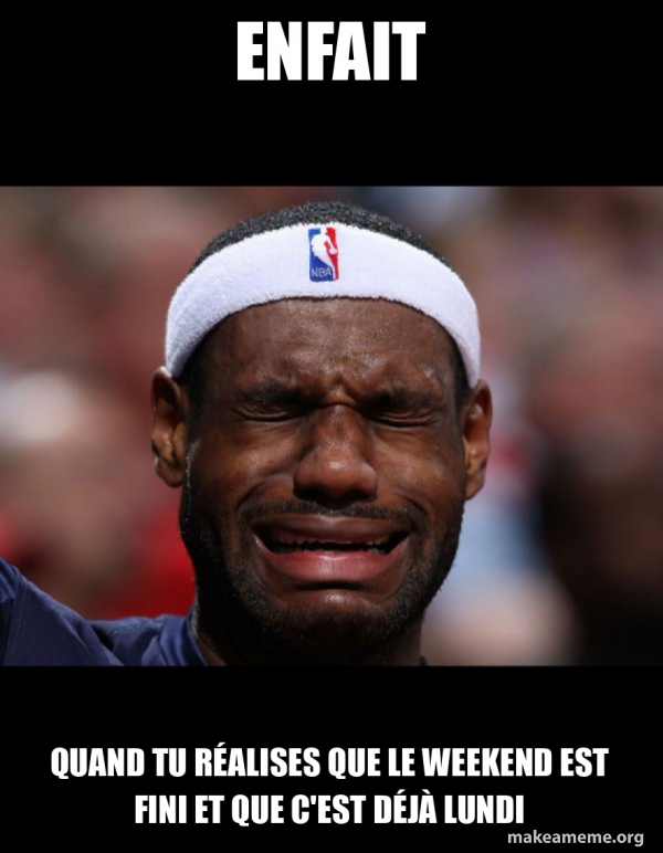 Enfait Quand tu réalises que le weekend est fini et que c'est déjà ...