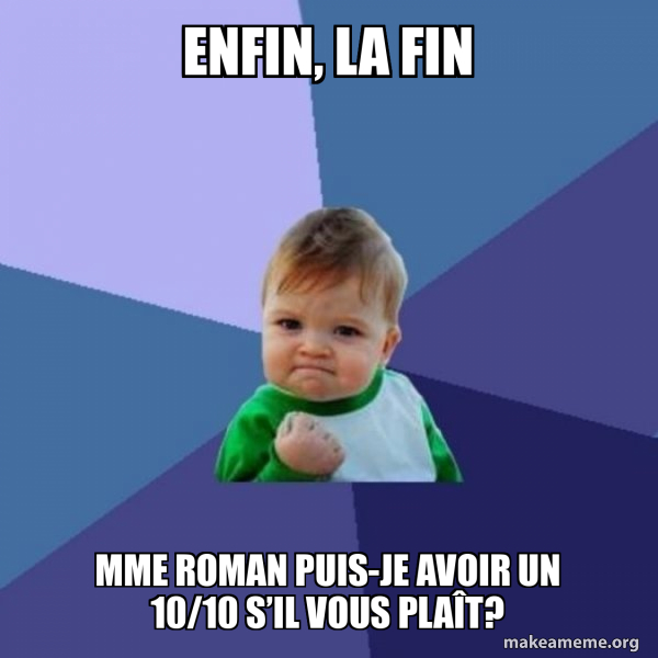 ENFIN, LA FIN Mme Roman puis-je avoir un 10/10 s’il vous plaît ...