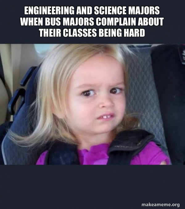 engineering and science majors when bus majors complain about their ...