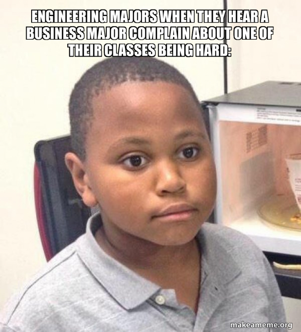 engineering majors when they hear a business major complain about one ...