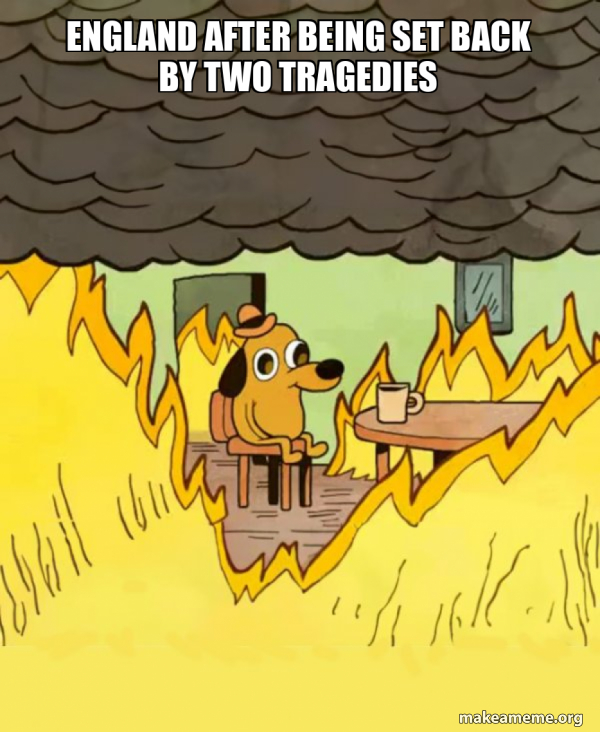England after being set back by two tragedies - This Is Fine Meme Generator
