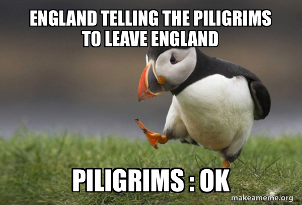 England telling the piligrims to leave england piligrims : ok ...