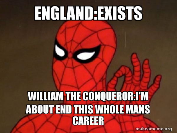 England:Exists William the Conqueror:I'm about end this whole mans ...