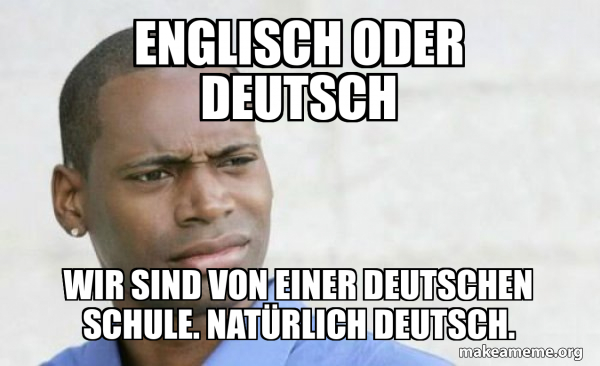 Englisch oder Deutsch Wir sind von einer deutschen Schule. Natürlich ...