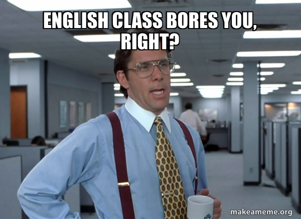 English class bores you, right? - That Would Be Great (Office Space ...