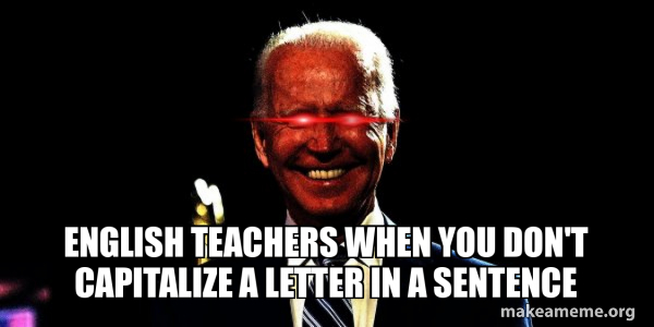 English teachers when you don't capitalize a letter in a sentence ...