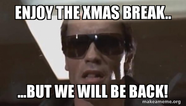 ENJOY THE XMAS BREAK.. ...BUT WE WILL BE BACK! - The Terminator Meme ...