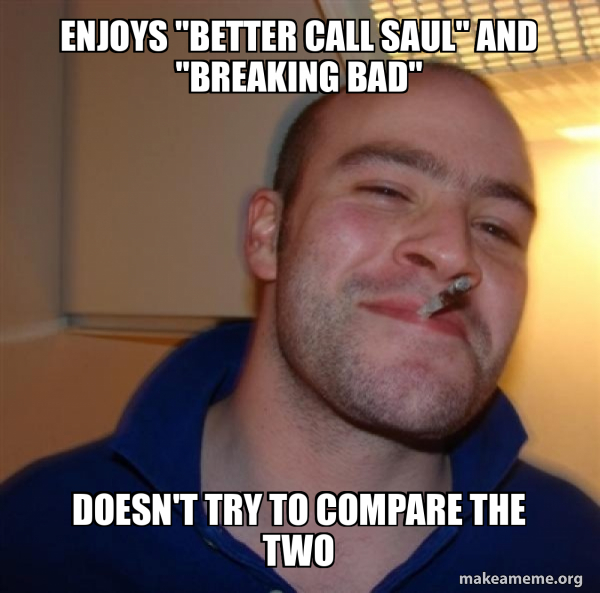 Enjoys "Better Call Saul" and "Breaking Bad" Doesn't try to compare the ...