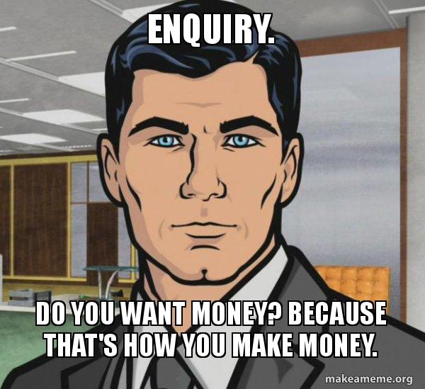 Enquiry. Do you want money? Because that's how you make money. - Archer ...