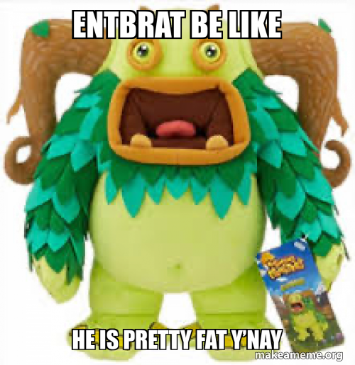 Entbrat be like He is pretty fat y’nay Meme Generator