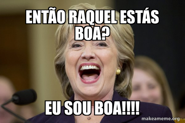 Então Raquel estás boa? Eu sou boa!!!! - Hillary Clinton Laughs Meme ...