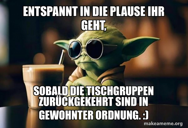 Entspannt in die Plause ihr geht, sobald die Tischgruppen zurückgekehrt ...