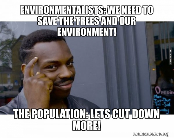 Environmentalists: We need to save the trees and our environment! The ...