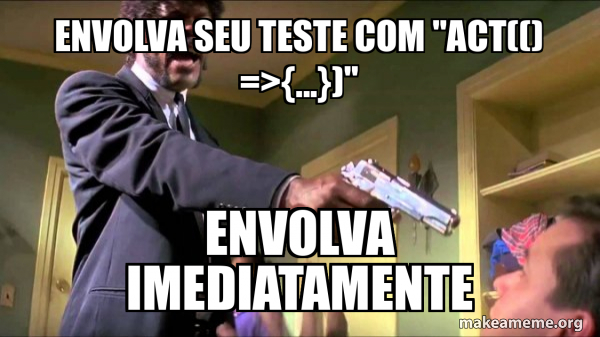 Envolva seu teste com "act(() =>{...})" Envolva imediatamente - Samuel ...