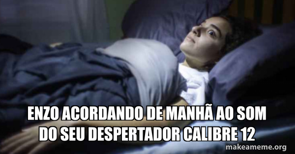 enzo acordando de manhã ao som do seu despertador calibre 12 Meme Generator
