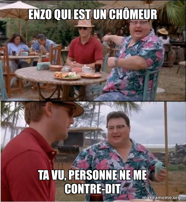 Enzo qui est un chômeur Ta vu, personne ne me contre-dit - See? Nobody ...