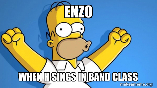 ENZO WHEN H SINGS IN BAND CLASS - Happy Homer Meme Generator