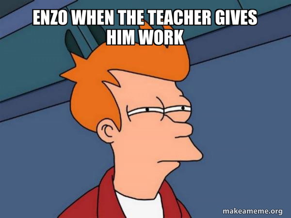 Enzo when the teacher gives him work - Futurama Fry Meme Generator