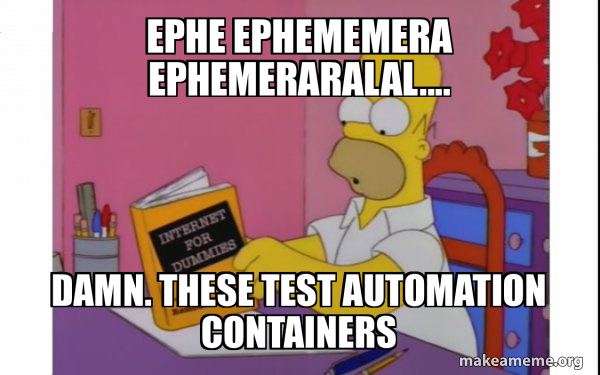 ephe ephememera ephemeraralal.... Damn. These test automation ...