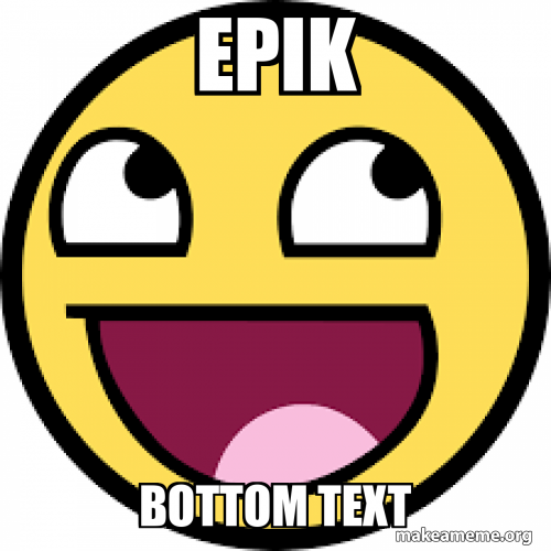 EPIK BOTTOM TEXT Meme Generator