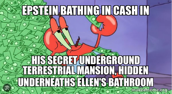 Epstein bathing in cash in his secret underground terrestrial mansion ...